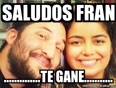 Meme Personalizado - Saludos fran ..............te gane ...