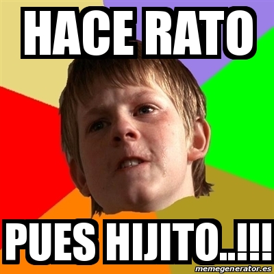 Meme Chico Malo - hace rato pues hijito..!!! - 17913132