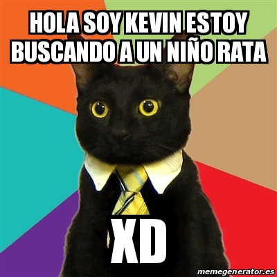Meme Business Cat - hola soy kevin estoy buscando a un niÃ±o rata xd ...