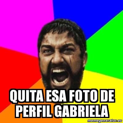 Meme Sparta - Quita esa foto de perfil Gabriela - 17921441