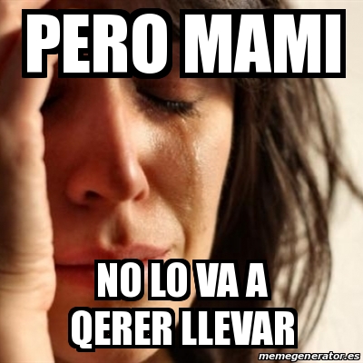 Meme Problems - Pero Mami No Lo Va a Qerer llevar - 17924007