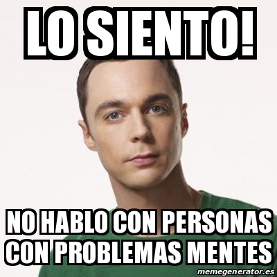 Meme Sheldon Cooper - Lo siento! No hablo con personas con problemas ...