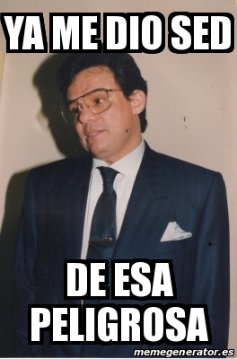 Meme Personalizado - Ya me dio sed de esa peligrosa - 17924556