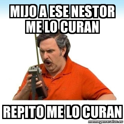 Meme Personalizado - mijo a ese nestor me lo curan repito me lo curan ...