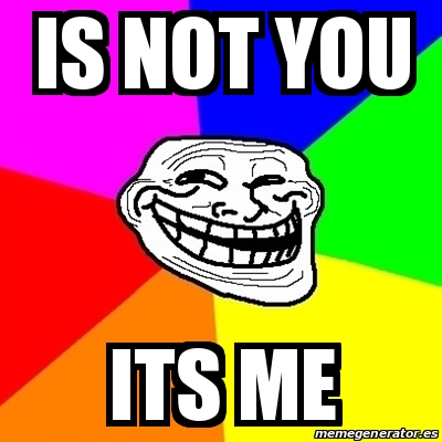 Meme Troll - Is not you Its me - 17925833