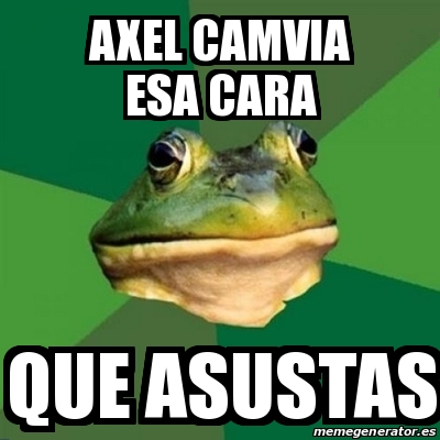 Meme Foul Bachelor Frog - Axel camvia esa cara Que asustas - 17928821