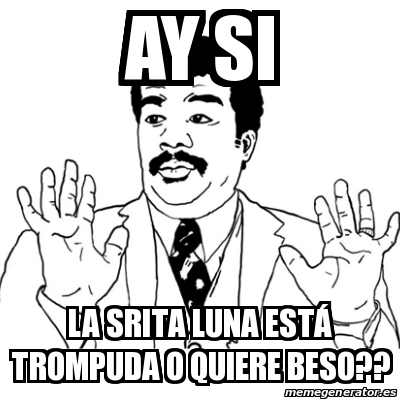 Meme Ay Si - ay si la Srita Luna estÃ¡ Trompuda o quiere beso?? - 17931469