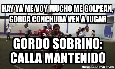 Meme Personalizado - HAY ya me voy mucho me golpean, gorda conchuda ven ...