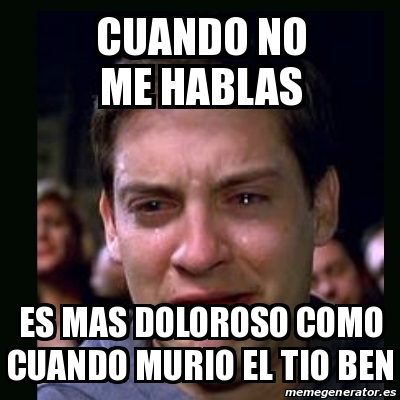 Meme crying peter parker - CUANDO NO ME HABLAS ES MAS DOLOROSO COMO ...