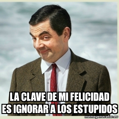 Meme Mr Bean - la clave de mi felicidad es ignorar a los estupidos ...