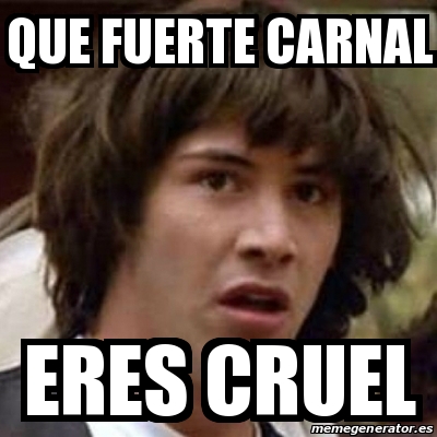 Meme Keanu Reeves - que fuerte carnal eres cruel - 17945408