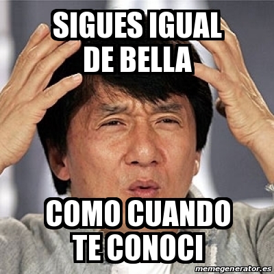 Meme Jackie Chan - Sigues igual de bella Como cuando te conoci - 17948263