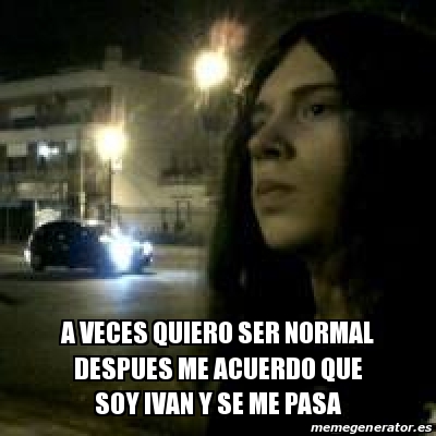 Meme Personalizado - a veces quiero ser normal despues me acuerdo que ...