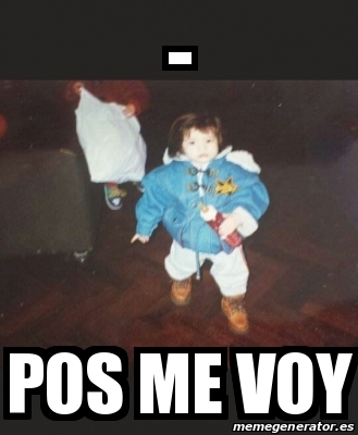 Meme Personalizado - - Pos me voy - 17954664