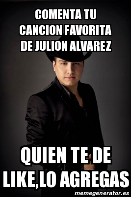 Meme Personalizado - COMENTA TU CANCION FAVORITA DE JULION ALVAREZ ...