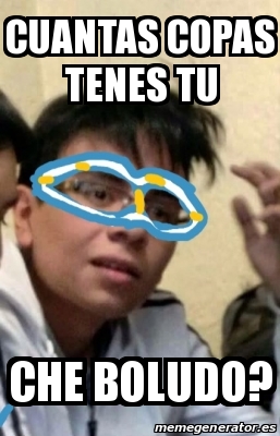Meme Personalizado - Cuantas copas tenes tu Che boludo? - 17958302