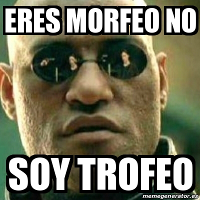 Meme What If I Told You - eres morfeo no soy trofeo - 17961631