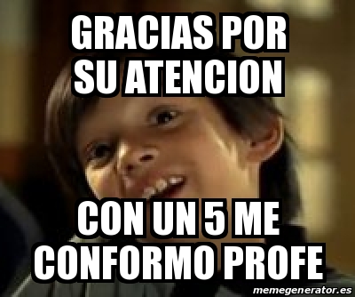 Meme Personalizado - gracias por su atencion con un 5 me conformo profe ...