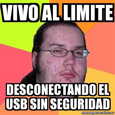 Meme Friki - vivo al limite desconectando el usb sin seguridad - 17964054