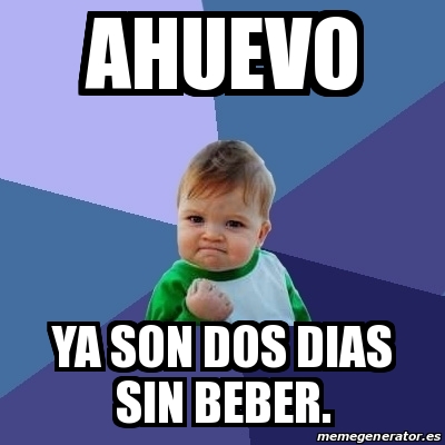 Meme Bebe Exitoso - Ahuevo ya son dos dias sin beber. - 17968381