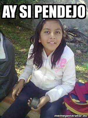 Meme Personalizado - ay si pendejo - 17970253