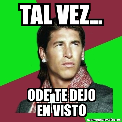 Meme Sergio Ramos - Tal vez... Ode' te dejo en visto - 17976296