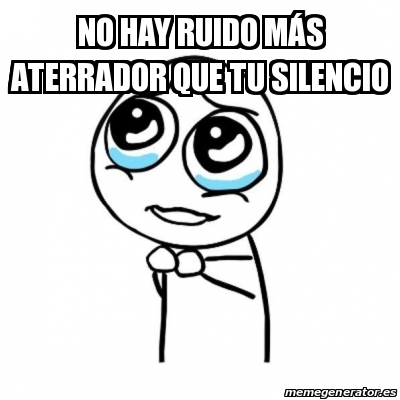 Meme Por favor - No hay ruido mÃ¡s aterrador que tu silencio - 17981224