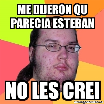 Meme Friki - me dijeron qu parecia esteban no les crei - 17984171