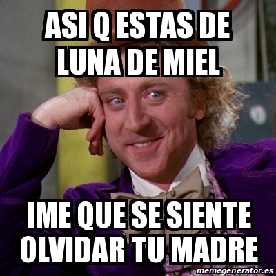 Meme Willy Wonka - asi q estas de luna de miel ime que se siente ...