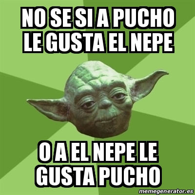 Meme Yoda - no se si a pucho le gusta el nepe o a el nepe le gusta ...