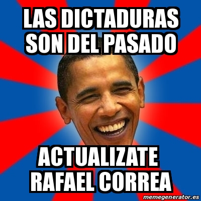 Meme Obama - LAS DICTADURAS SON DEL PASADO ACTUALIZATE RAFAEL CORREA ...