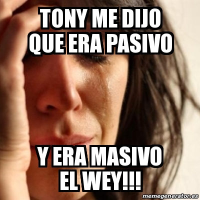 Meme Problems - Tony me dijo que era pasivo Y era masivo el wey ...