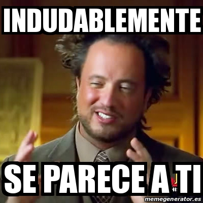 Meme Ancient Aliens - iNDUDABLEMENTE SE PARECE A TI - 17996920