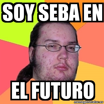 Meme Friki - soy seba en el futuro - 18004726