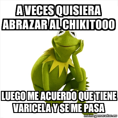 Meme Kermit the frog - A Veces Quisiera Abrazar Al Chikitooo Luego Me ...