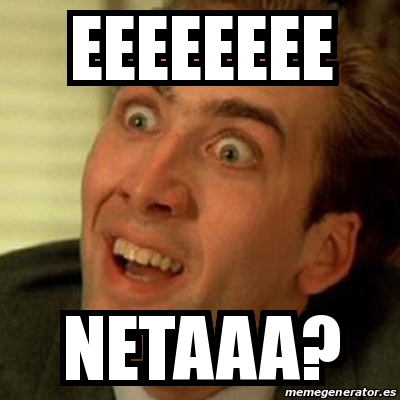 Meme No me digas - EEEEEEEE NETAAA? - 18011162