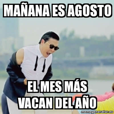 Meme Gangnam Style - MaÃ±ana es Agosto el mes mÃ¡s vacan del aÃ±o ...