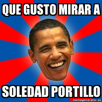 Meme Obama - que gusto mirar a Soledad Portillo - 18012843