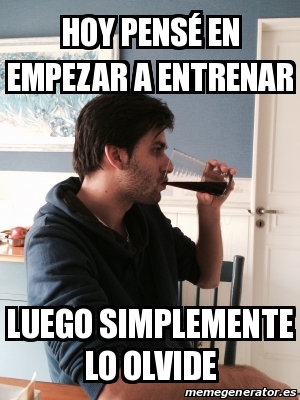 Meme Personalizado - Hoy pensÃ© en empezar a entrenar Luego simplemente ...