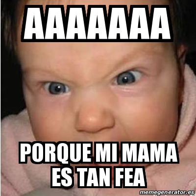 Meme Bebe furioso - aaaaaaa porque mi mama es tan fea - 18101701