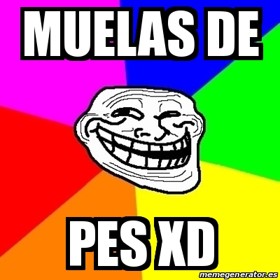 Meme Troll - MUELAS DE PES XD - 18102872