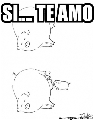 Meme Personalizado - si.... Te Amo - 18103486