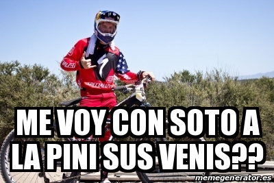 Meme Personalizado - Me voy con Soto a la Pini sus venis?? - 18112445