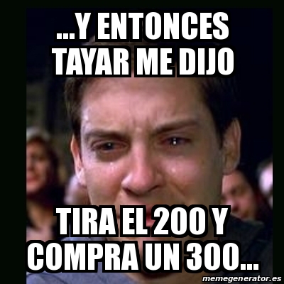 Meme crying peter parker - ...y entonces Tayar me dijo Tira el 200 y ...