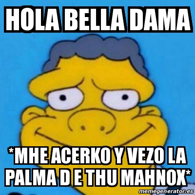 Meme Personalizado - Hola bella dama *mhe acerko y vezo la palma d e ...