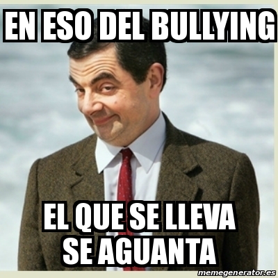 Meme Mr Bean - en eso del bullying el que se lleva se aguanta - 18122154