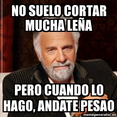 Meme Most interesting man - No suelo cortar mucha leÃ±a Pero cuando lo ...