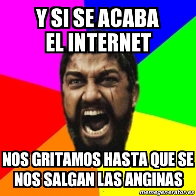 Meme Sparta - Y si se acaba el internet Nos gritamos hasta que se nos ...