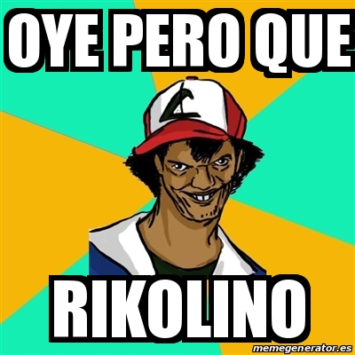 Meme Ash Pedreiro - Oye pero que Rikolino - 18126641