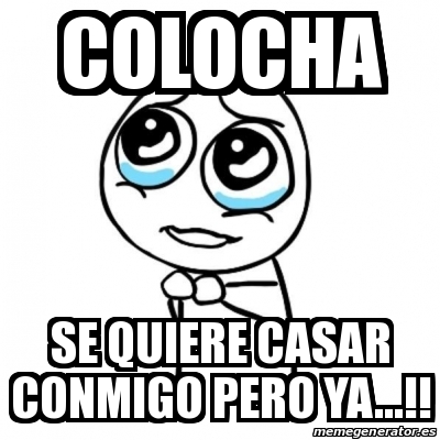 Meme Por favor - Colocha Se quiere casar conmigo pero ya...!! - 18127474